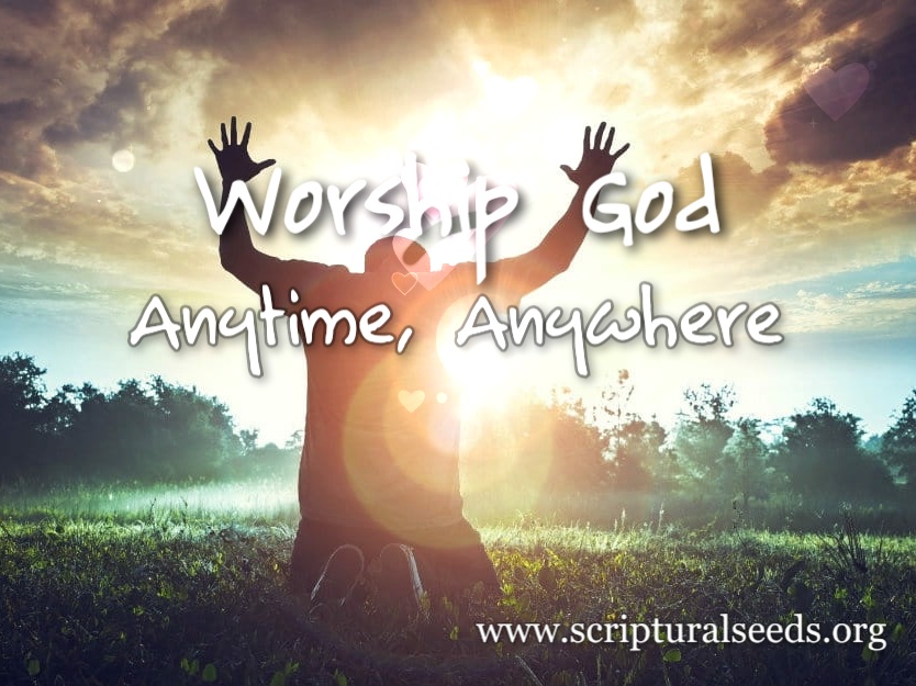 February 4th 2020 – Worship God Anytime, Anywhere | Scriptural Seeds