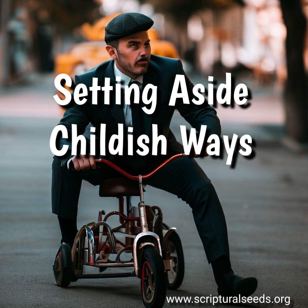 July 20th 2023 – Setting Aside Childish Ways | Scriptural Seeds